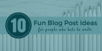 10 Fun Blog Post Ideas For People Who Hate To Write